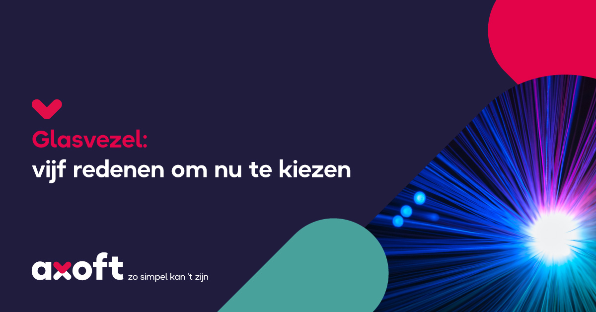 Vijf redenen om nu te kiezen voor glasvezel - Axoft
