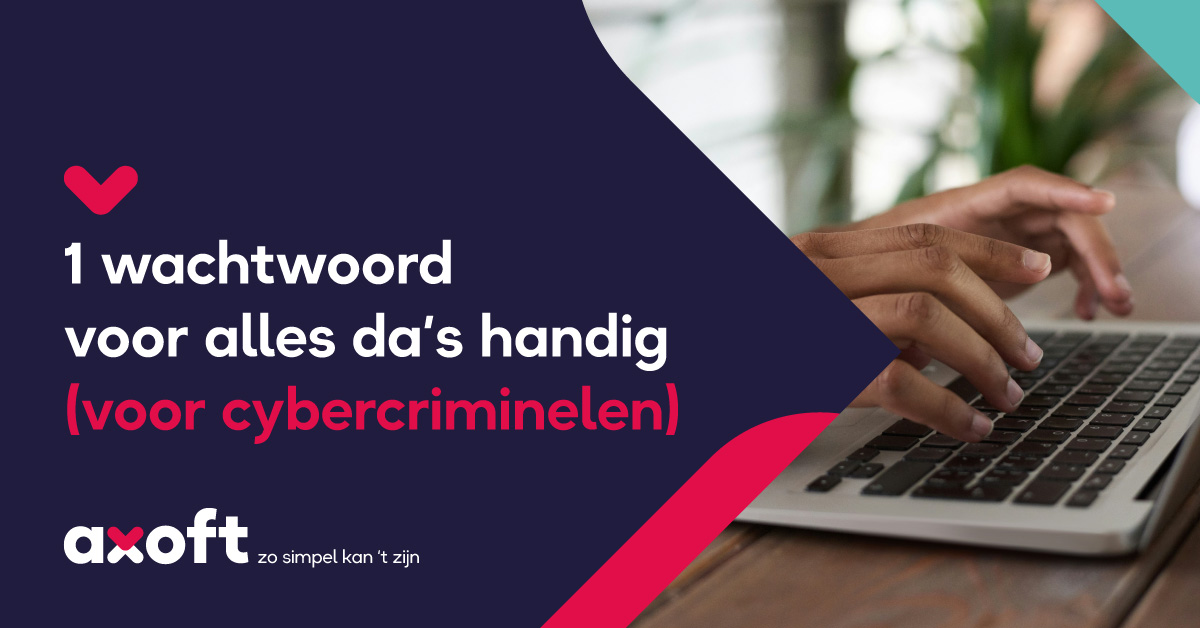 1 wachtwoord voor alles da’s handig (voor cybercriminelen) - Axoft